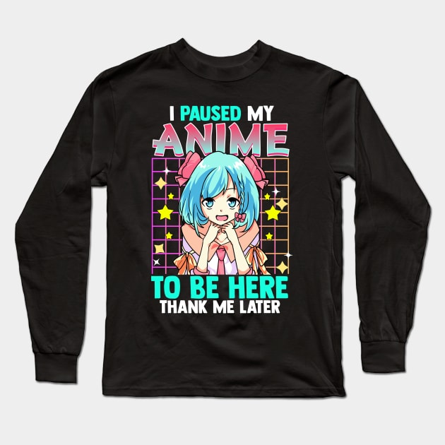 I Pause My Anime to Be Here Thank Me Later Long Sleeve T Shirt